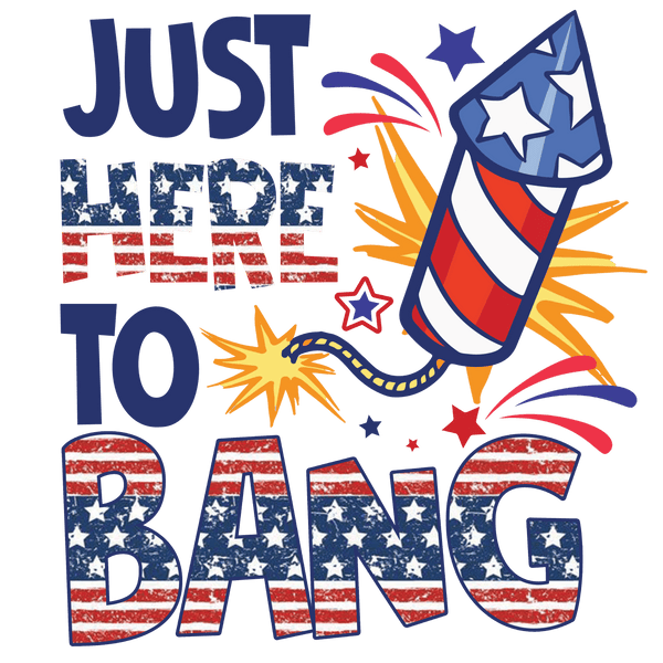 Just Here to Bang 4th of July Design DTF (Copy) | Heat Press Transfer
